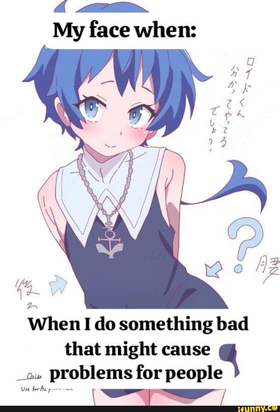 My face when: When I do something bad that might cause _ow problems for ...