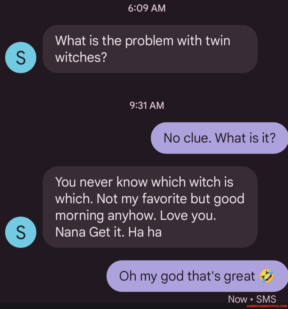 AM What is the problem with twin witches? AM No clue. What is it? You ...