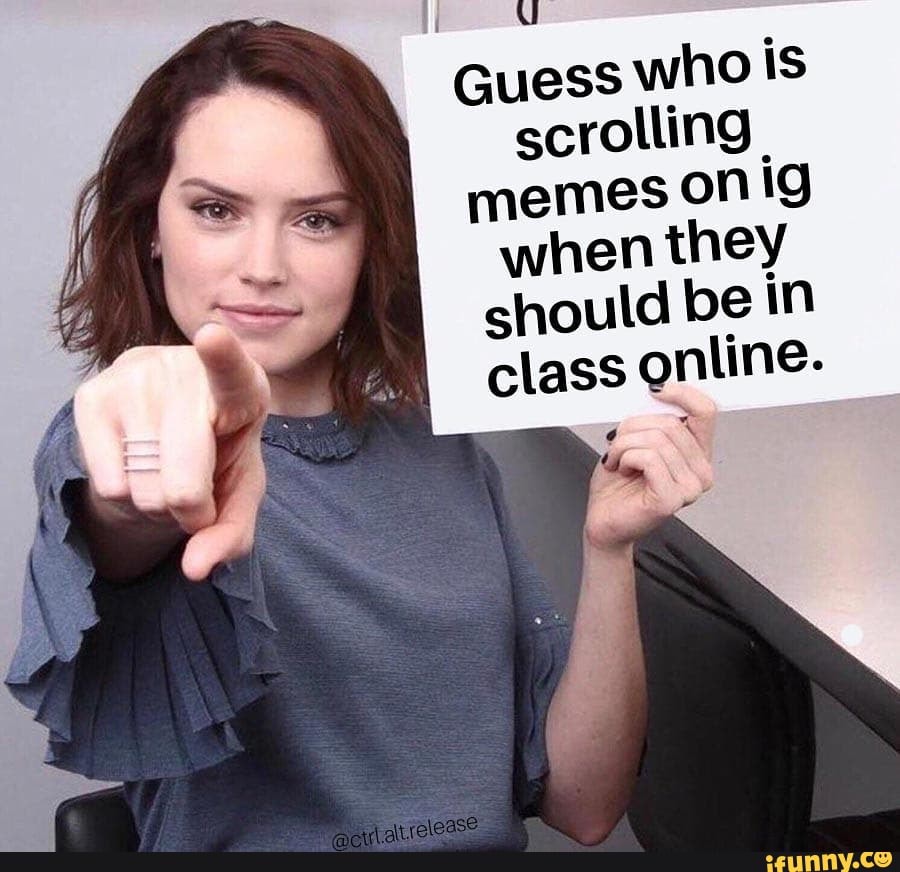 Guess who is scrolling memes on ig when they should be in class online ...