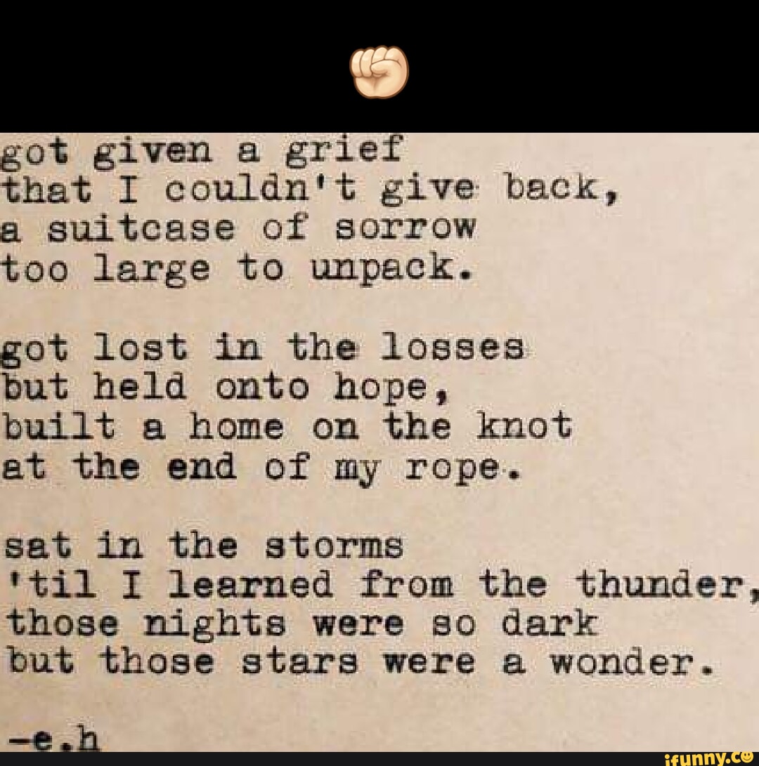 Got given a grief that I couldn't give back, suitcase of sorrow too ...