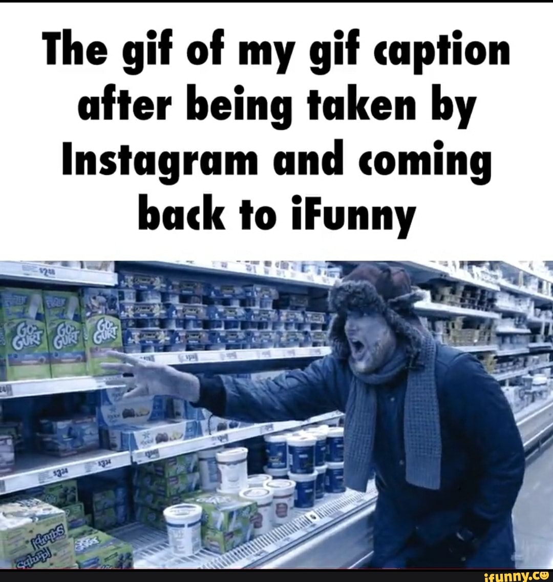 The gif of my gif caption after being taken by Instagram and coming ...