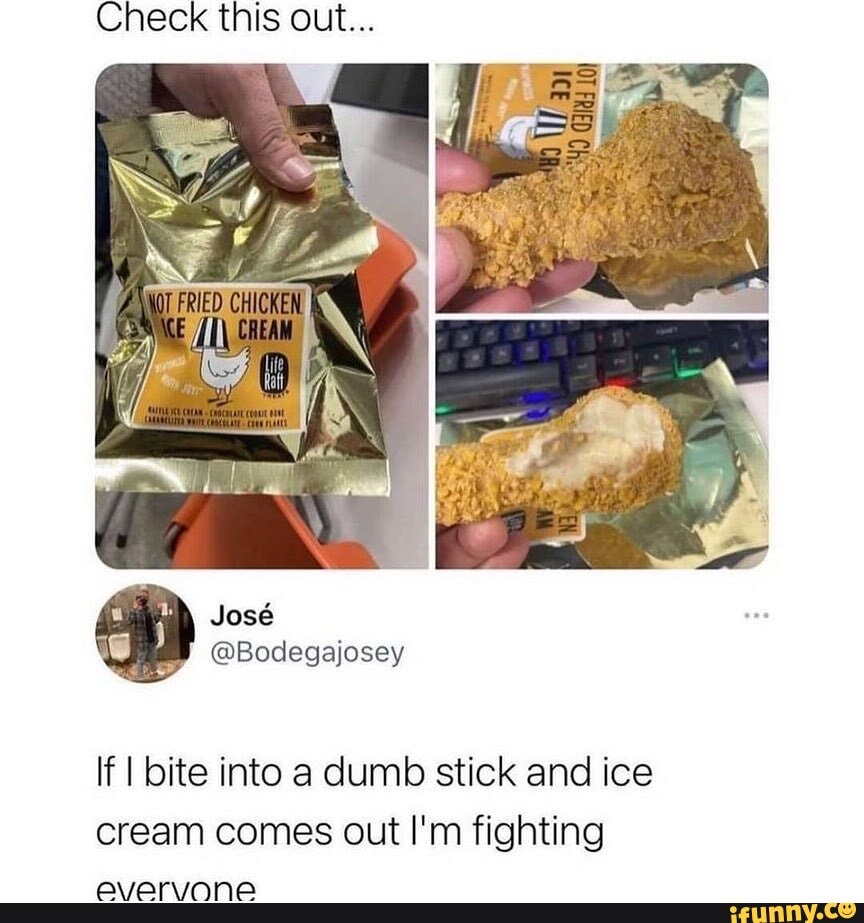 Check this out... If I bite into a dumb stick and ice cream comes out I ...