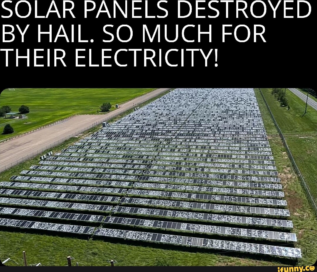 SOLAR PANELS DESTROYED BY HAIL. SO MUCH FOR THEIR ELECTRICITY! PR - iFunny