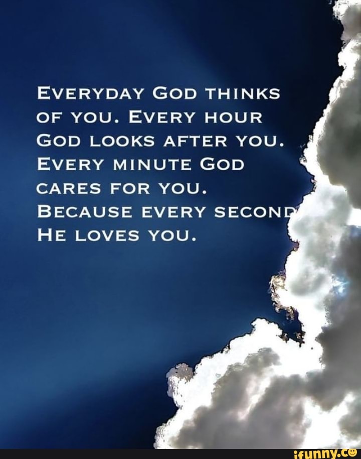 EVERYDAY GOD THINKS OF YOU. EVERY HOUR GOD LOOKS AFTER YOU. EVERY ...