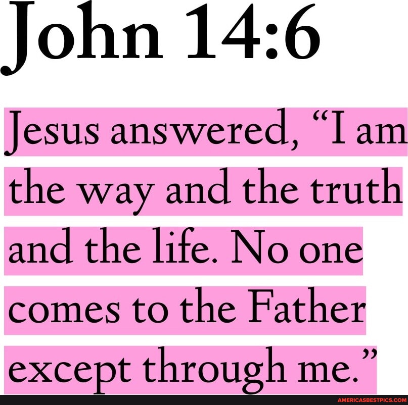 John Jesus answered, "I am the way and the truth and the life. No one ...