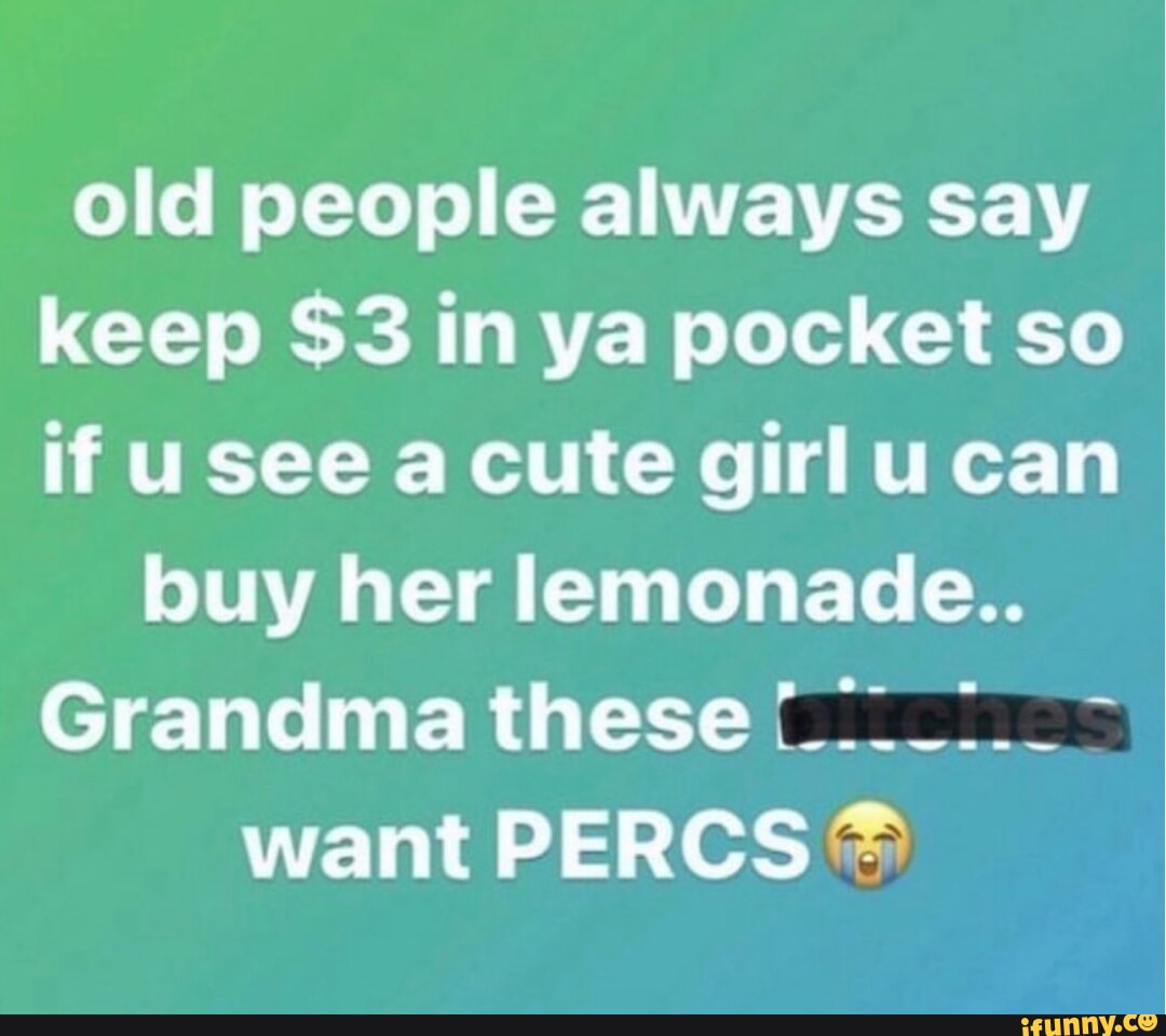 Old people always say keep $3 in ya pocket so if usee a cute girl u can ...