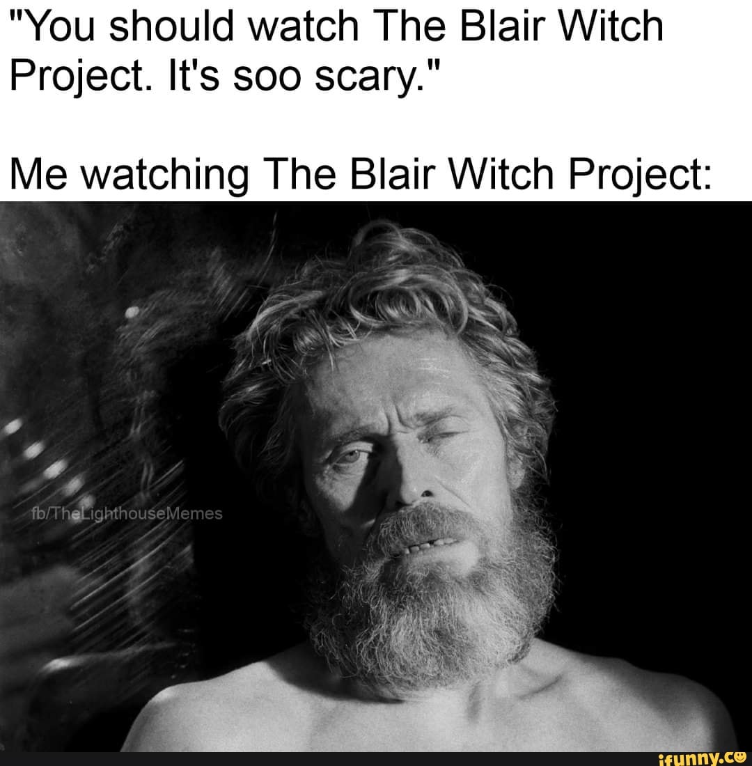 "You should watch The Blair Witch Project. It's soo scary." Me watching ...