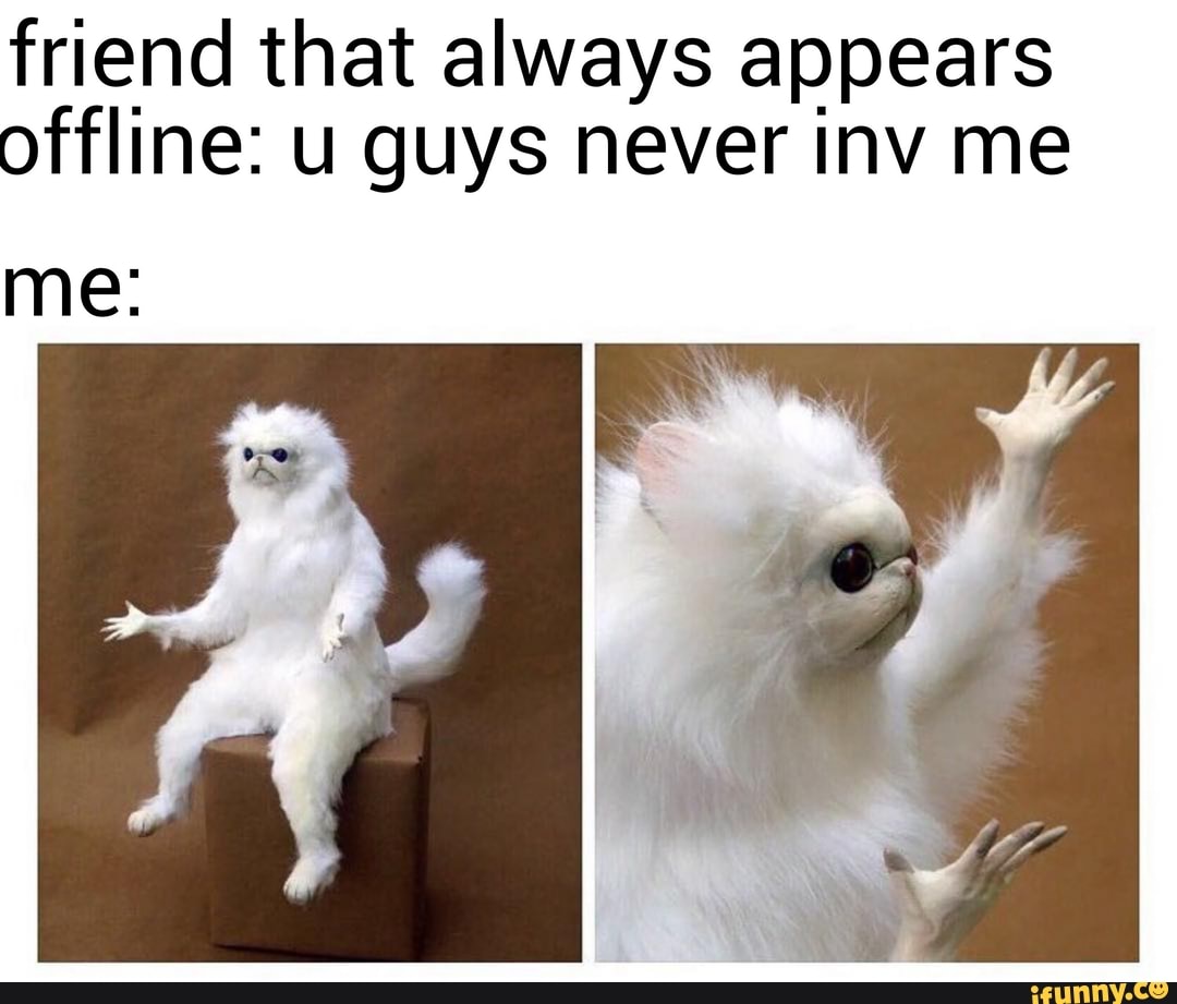 Friend that always appears offline: u guys never inv me - iFunny
