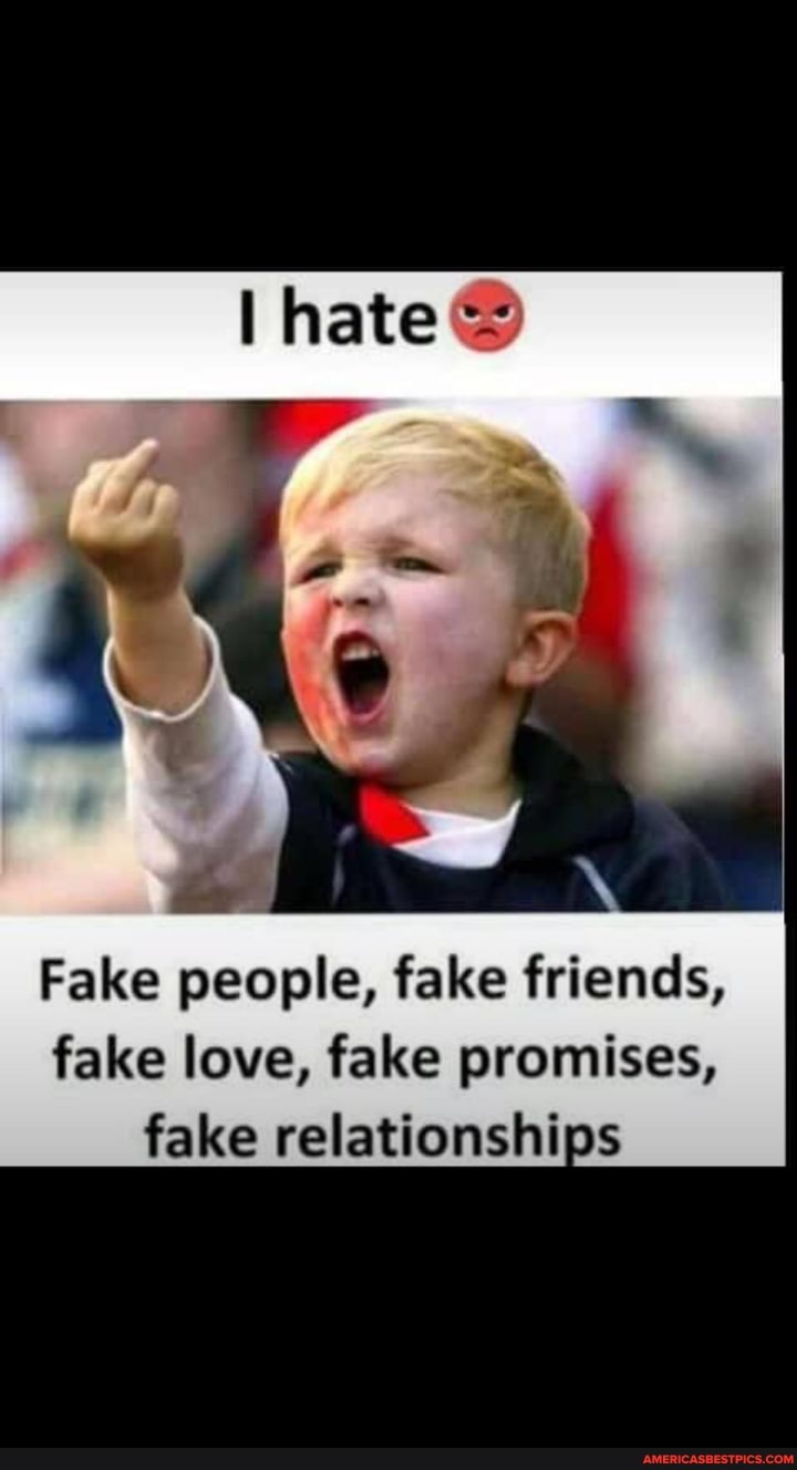Fake people, fake friends, fake love, fake promises, fake relationships ...
