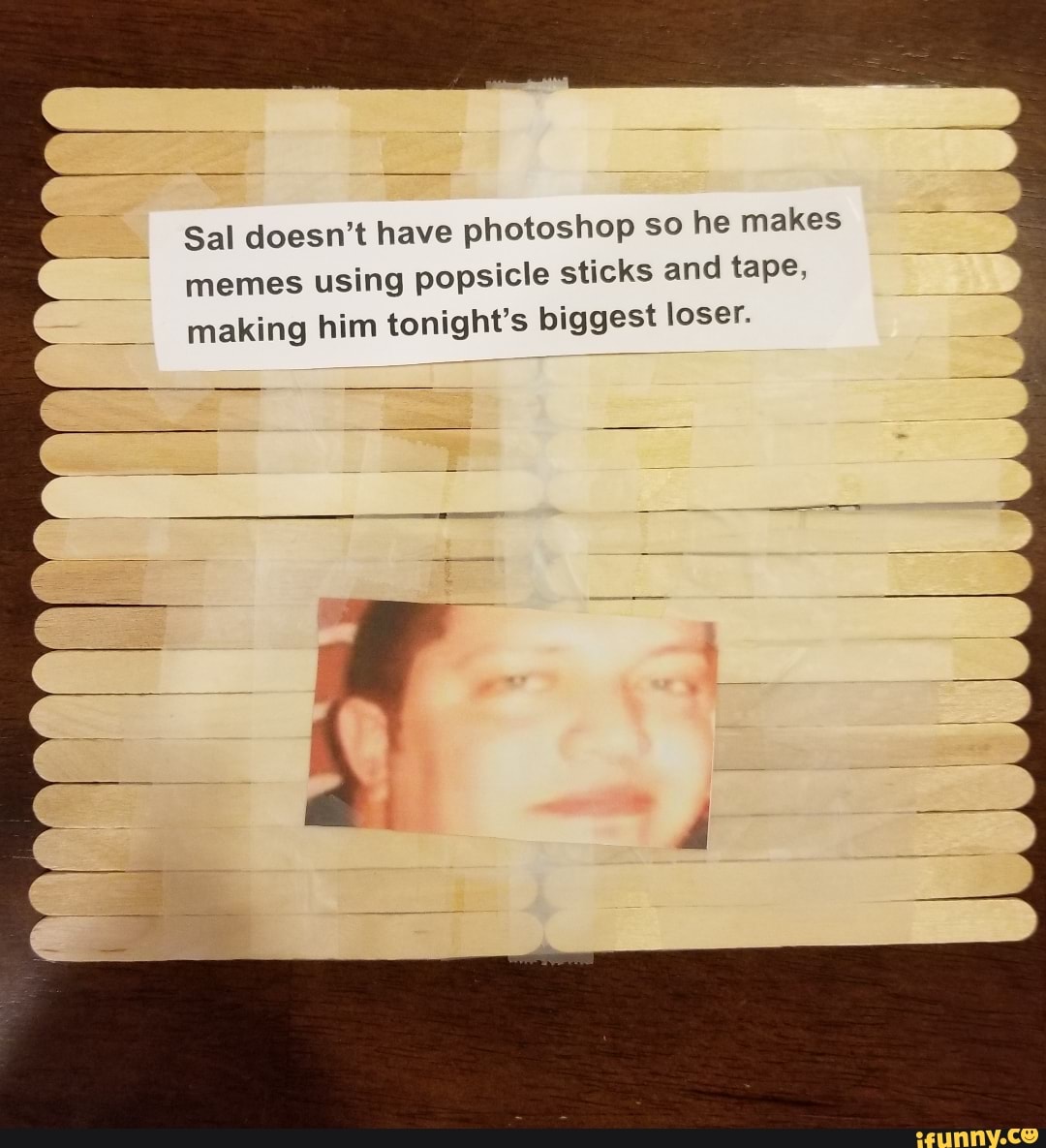 Sal doesn’t have photoshop so he makes memes using popsicle sticks and ...