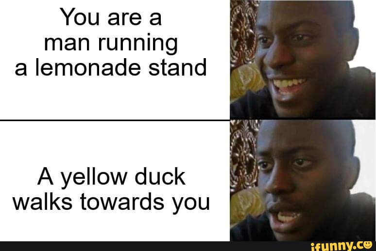 You are man running 4 lemonade stand A yellow duck walks towards you ...