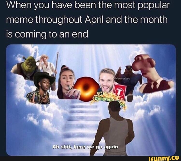 When you have been the most popular meme throughout April and the month ...