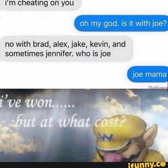 'm cheating on you oh my god. is it with joe? no with brad, alex, jake ...