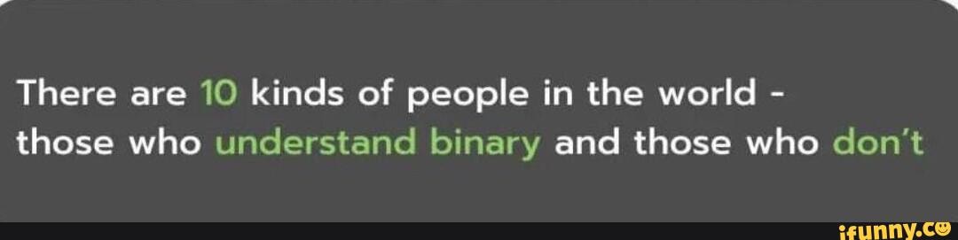 There are 10 kinds of people in the world - those who understand binary ...