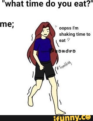 "What time do you eat?' me; oopss I'm shaking time to - iFunny