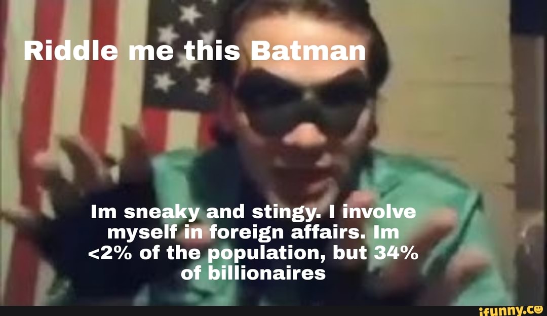 Riddle me this Batman Im sneaky and stingy. involve myself in foreign ...