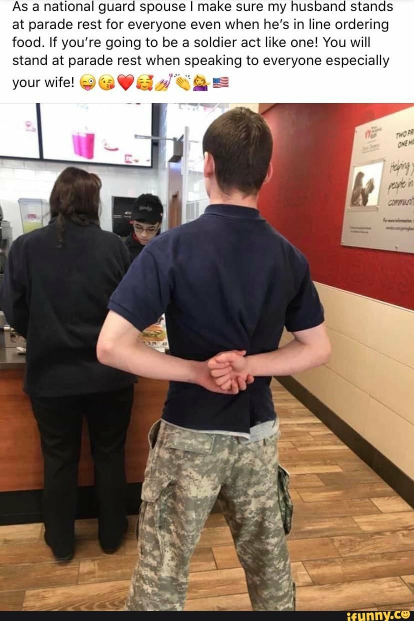 As a national guard spouse I make sure my husband stands at parade rest ...