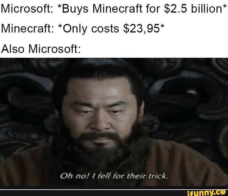 Microsoft: *Buys Minecraft for $2.5 billion* Minecraft: *Only costs $23 ...
