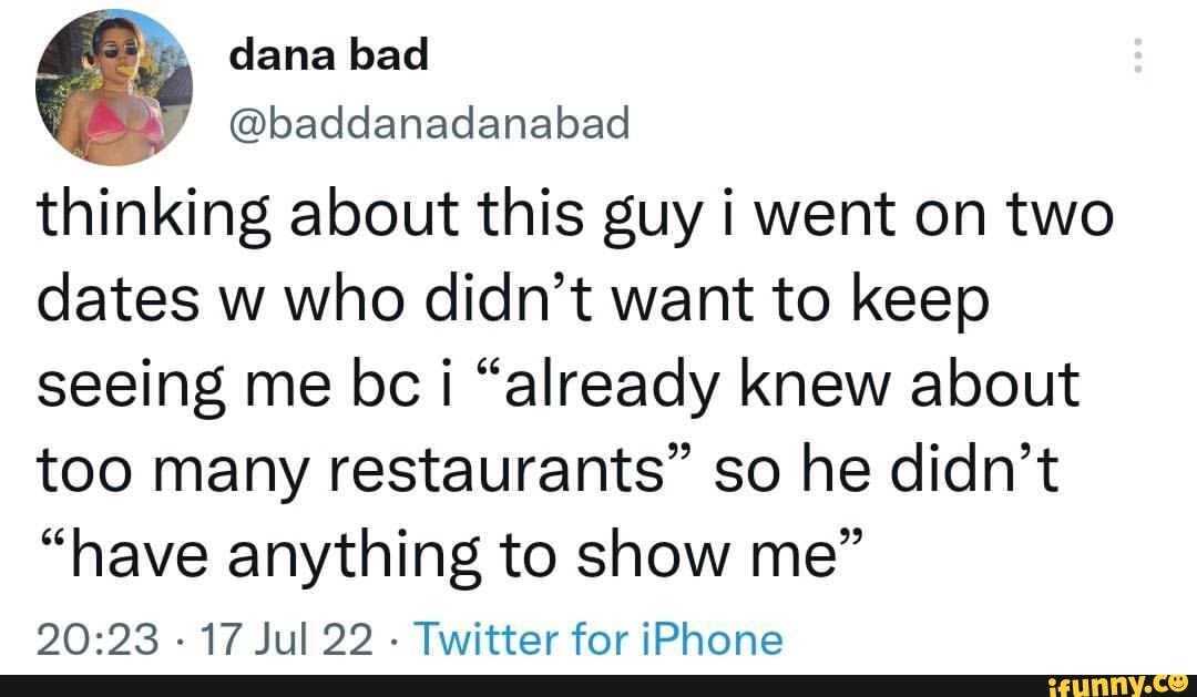 Dana bad @baddanadanabad thinking about this guy i went on two dates w ...