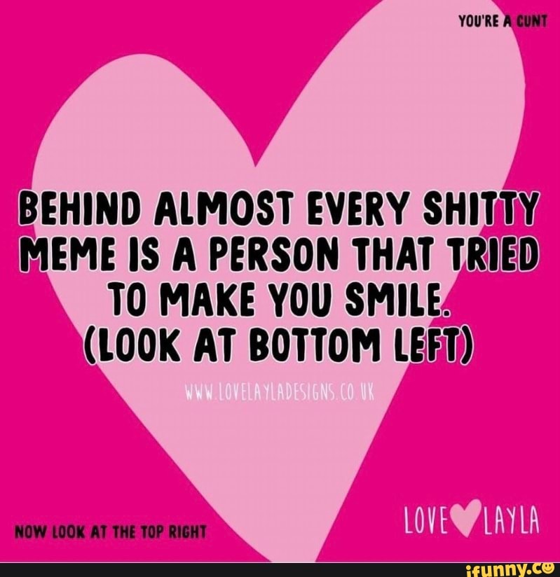 YOU'RE AGUNT BEHIND ALMOST EVERY SHIT MEME IS A PERSON THAT TRIED TO ...