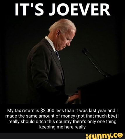 IT'S JOEVER My tax return is $2,000 less than it was last year and made ...