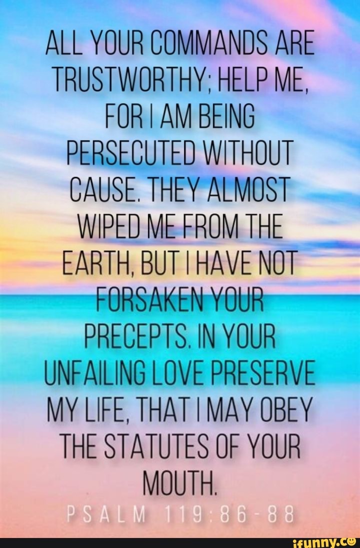 ALL YOUR COMMANDS ARE TRUSTWORTHY; HELP ME, FOR I AM BEING PERSECUTED ...