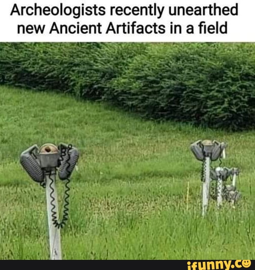Archeologists recently unearthed new Ancient Artifacts in a field - iFunny