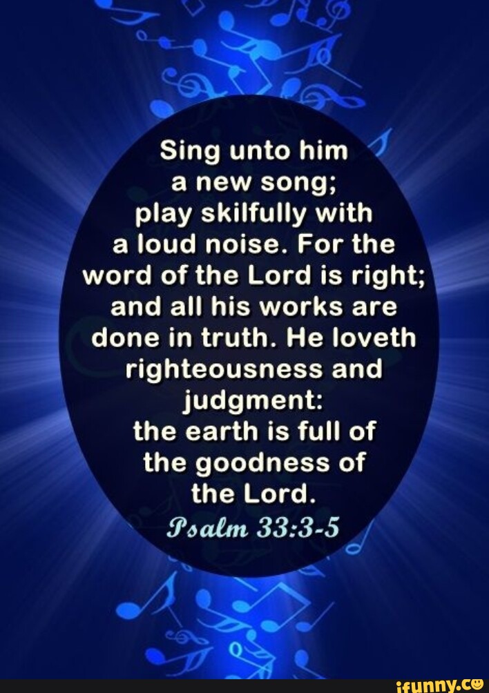 Sing unto him anew song; play skilfully with a loud noise. For the word ...