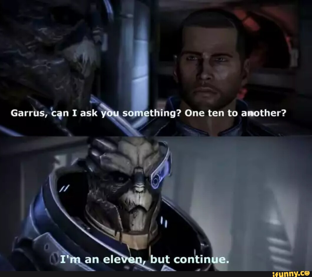 Garrus, 'can ask you something? One ten to amother? - iFunny