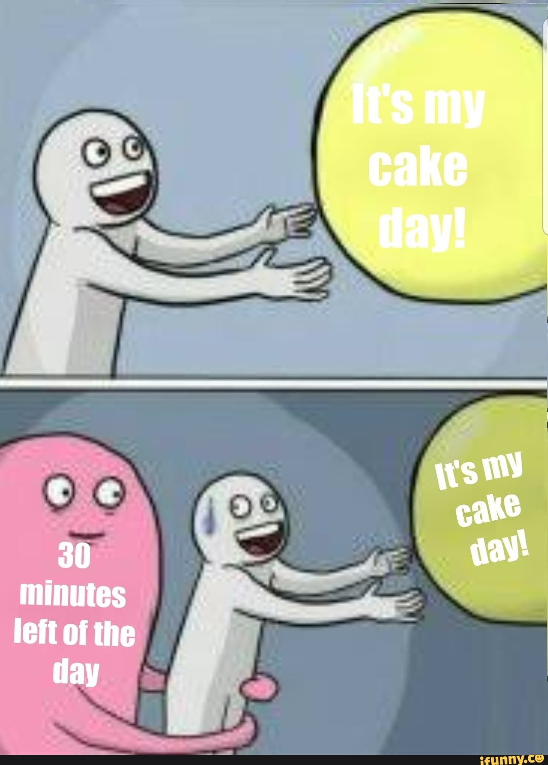 30 minutes left of the day it's my cake - iFunny