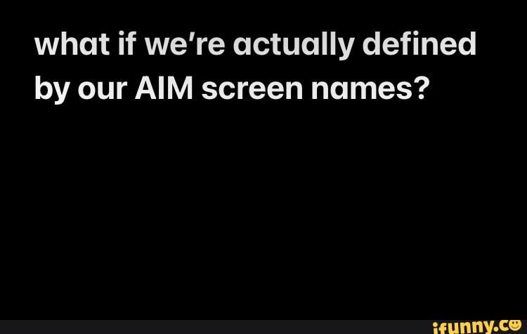 What if we're actually defined by our AIM screen names? - iFunny
