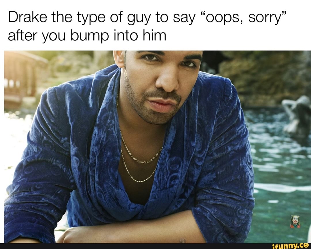 Drake the type of guy to say "oops, sorry" after you bump into him - iFunny