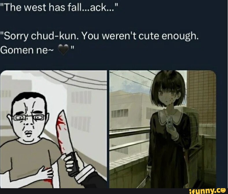 "The west has fall...ack..." "Sorry chud-kun. You weren't cute enough ...