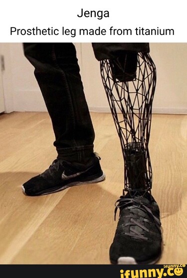 Jenga Prosthetic leg made from titanium - iFunny