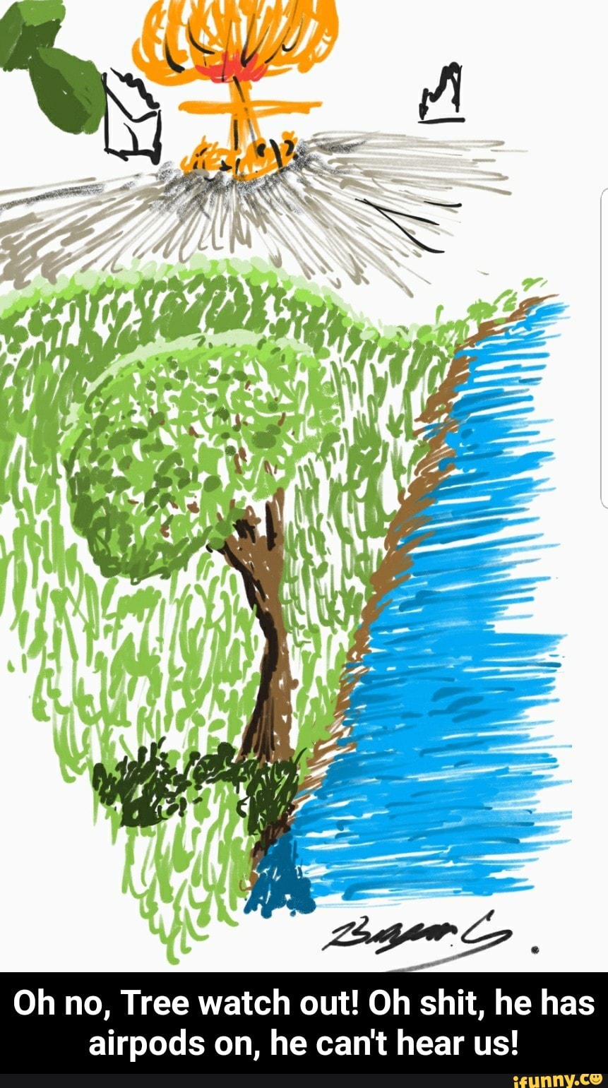 Oh no, Tree watch out! Oh shit, he has airpods on, he can't hear us ...