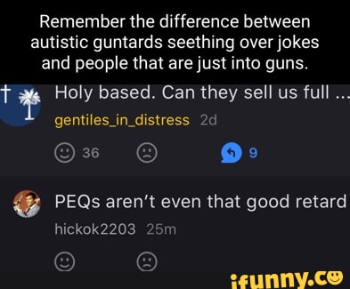 Remember the difference between autistic guntards seething over jokes ...