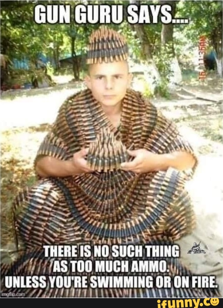 GUN GURU SAYS... THERE NO SUCH THING AS MUCH AMMG. UNLESS YOU'RE ...