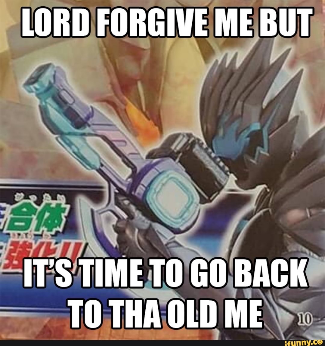 LORD FORGIVE ME BUT ITS TIME GO BACK TO THA OLD ME - iFunny