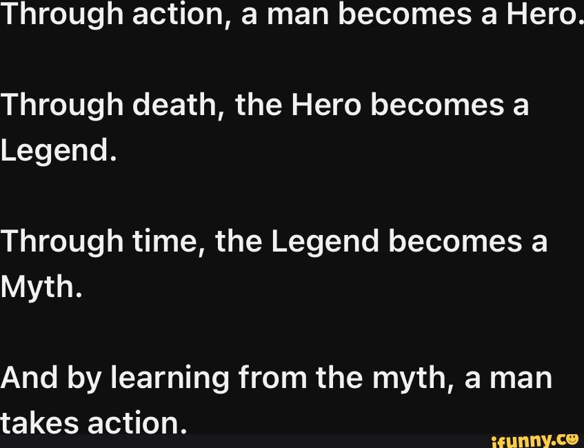 Through action, a man becomes a Hero. Through death, the Hero becomes a ...