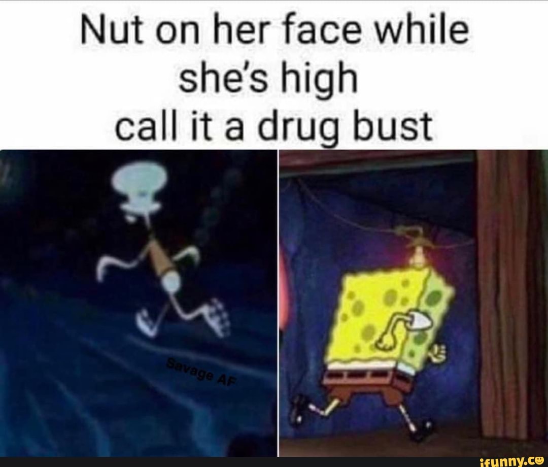 Nut On Her Face While She S High Call It A Drug Bust Ifunny