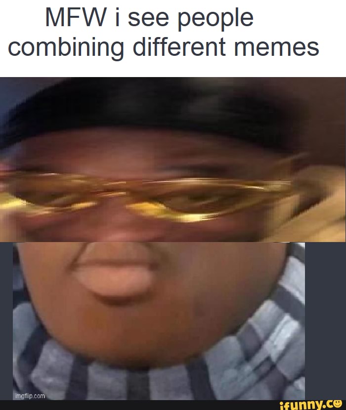 MFW i see people combining different memes - iFunny