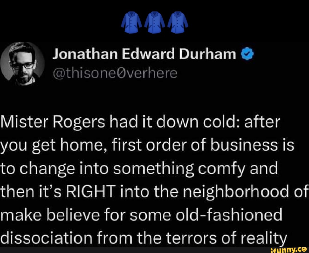 Jonathan Edward Durham @ Mister Rogers had it down cold: after you get ...