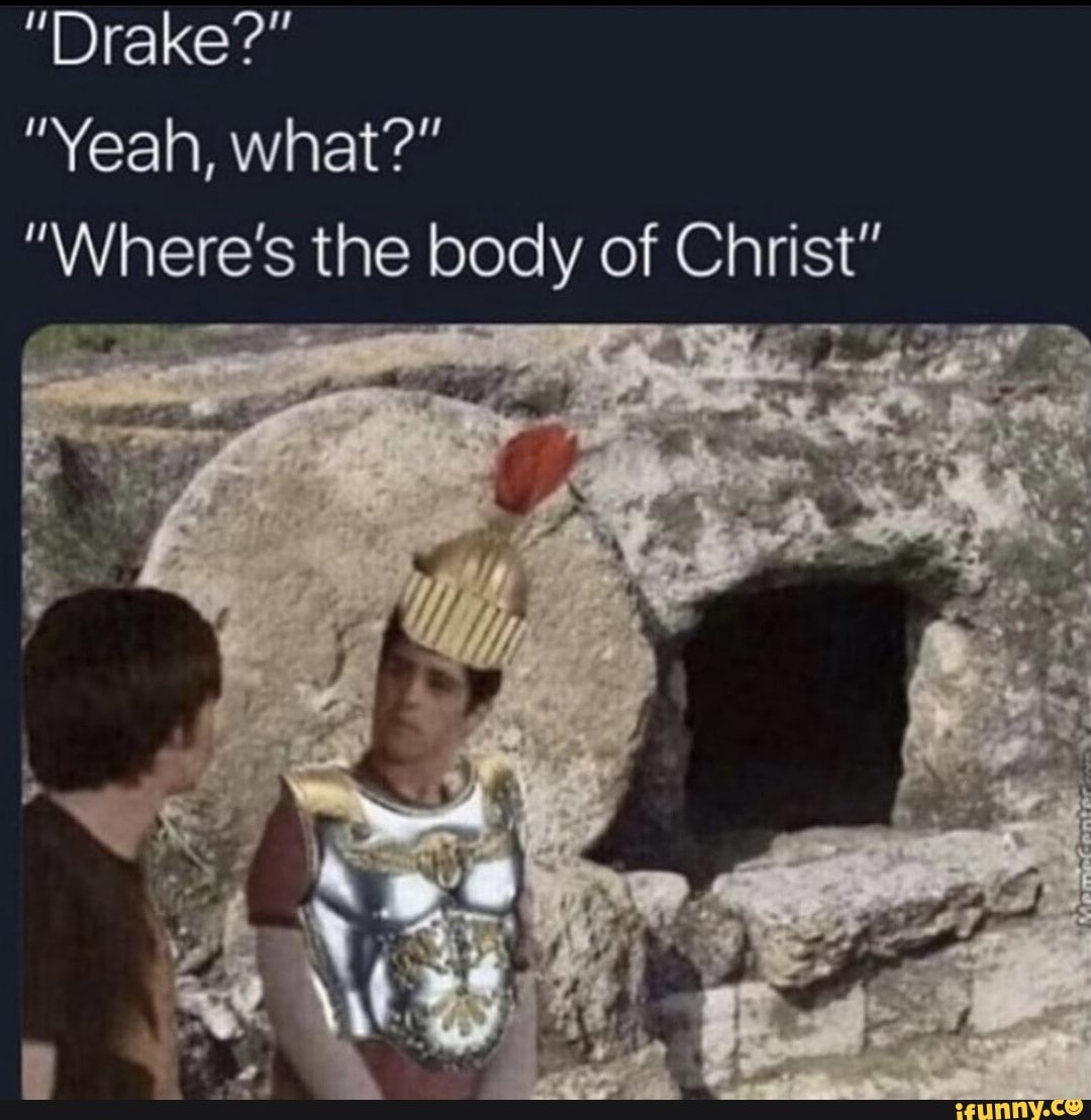 "Drake?" "Yeah, what?" "Where's the body of Christ" - iFunny