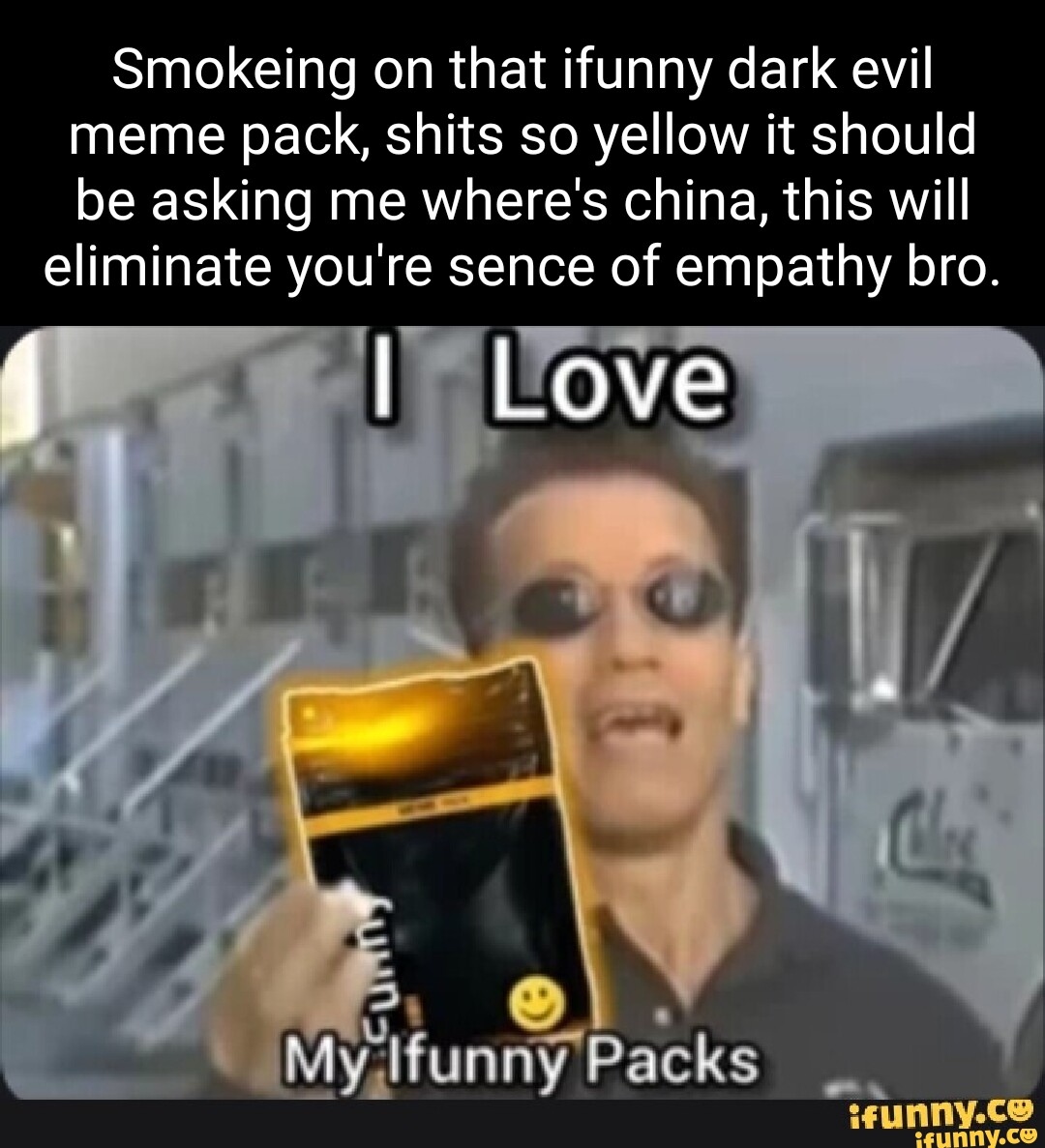 Smokeing on that ifunny dark evil meme pack, shits so yellow it should ...