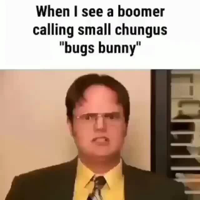 When I see a boomer calling small chungus "bugs bunny" - )