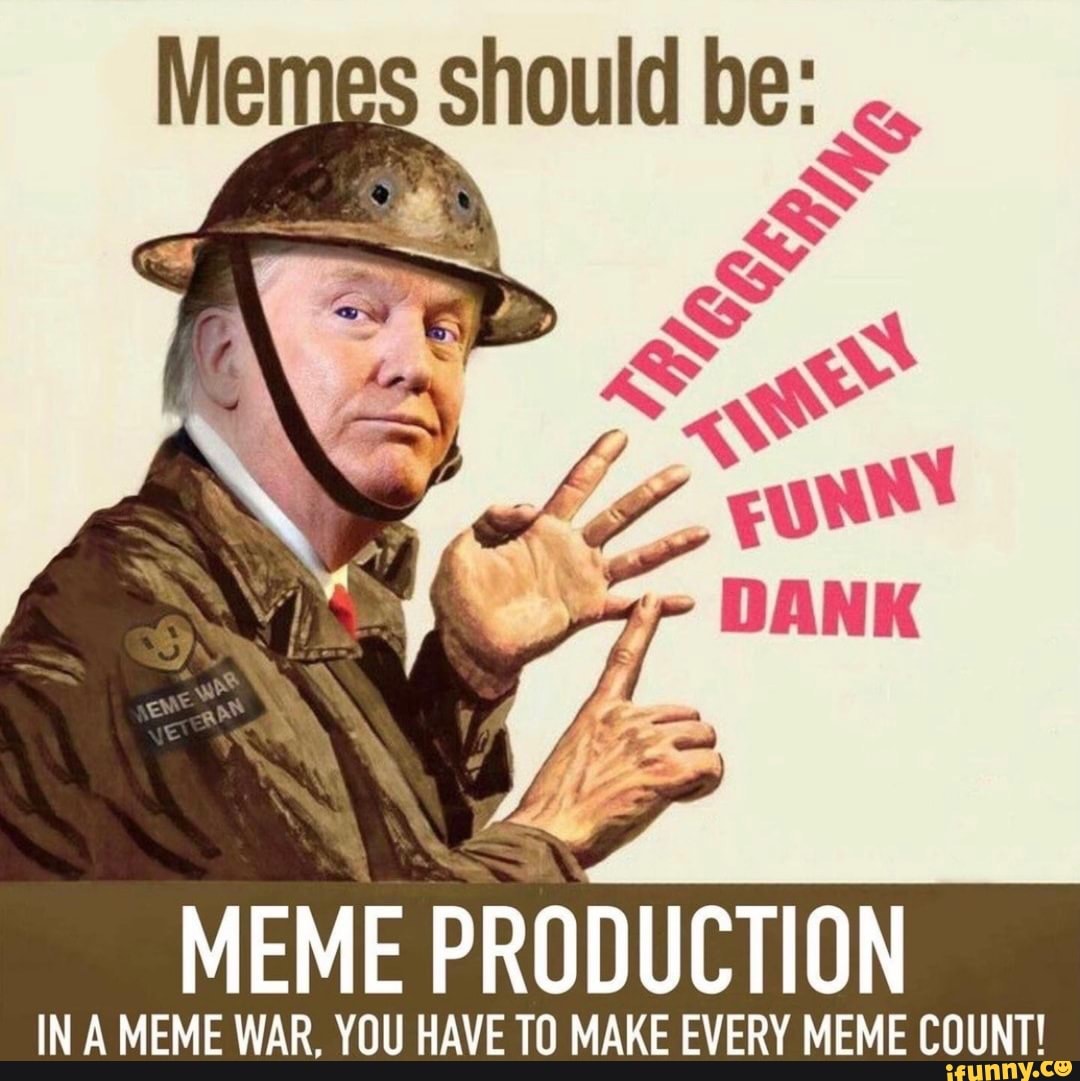 MEME PRODUCTION IN A MEME WAR, YOU HAVE TO MAKE EVERY MEME COUNT! - iFunny