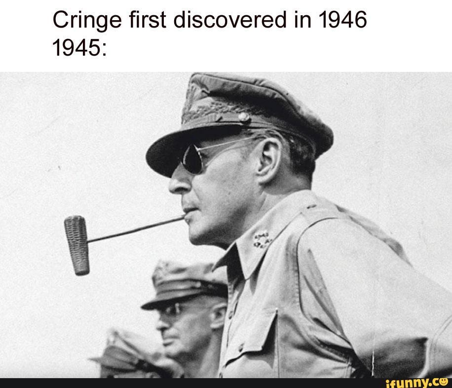 Cringe first discovered in 1946 1945: - iFunny