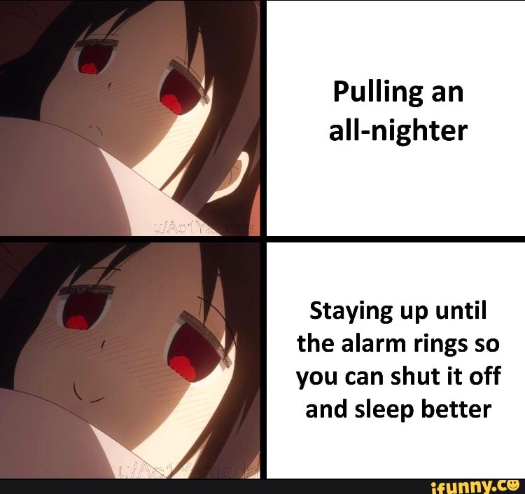 Pulling an all-nighter Staying up until the alarm rings so you can shut ...