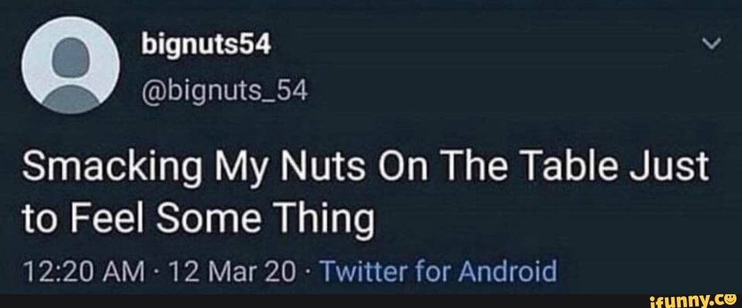 Bignuts54 @bignuts_54 Smacking My Nuts On The Table Just to Feel Some ...