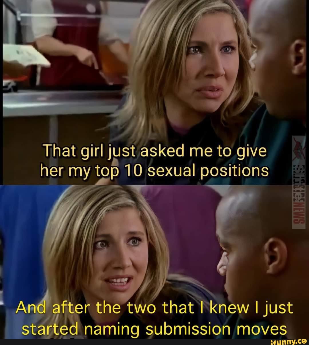 That girl just asked me to give her my top 10 sexual positions And after the two that I knew ...